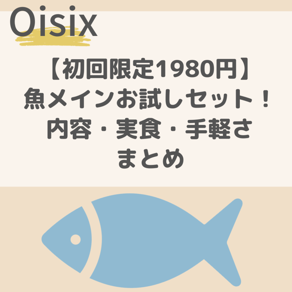 【初めての方限定1980円】Oisix魚お試しセット！内容・実食・手軽さまとめ | ファミリー×食材宅配